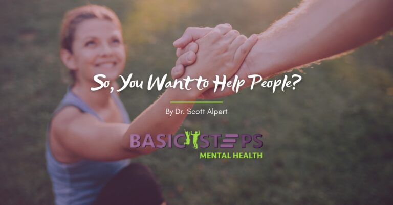 So, You Want to Help People | Dr. Scott Alpert | Basic Steps Mental Health